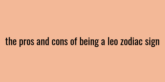 The Pros and Cons of Being a Leo Zodiac Sign | Pros vs Cons